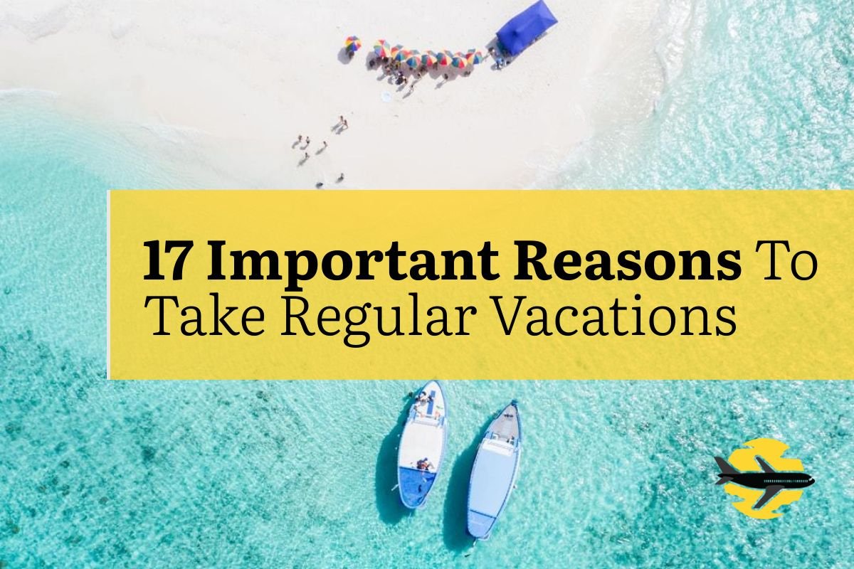 17 Important Reasons To Take Regular Vacations (2022)